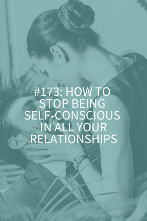 How To Stop Being Self Conscious In All Your Relationships Podcast