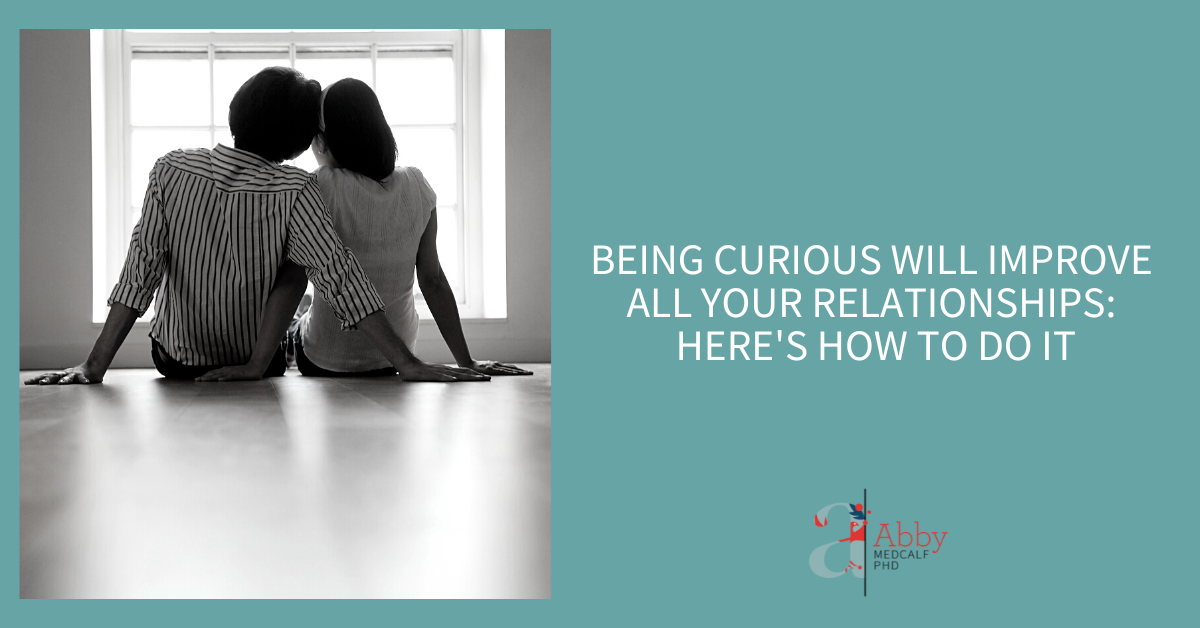 Being Curious Will Improve All Your Relationships Heres How To Do It