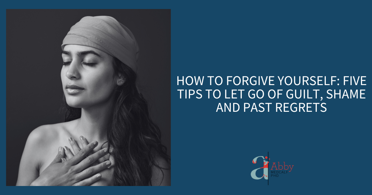 How to Forgive Yourself: Five Tips to Let Go of Guilt, Shame and Past Regrets (Podcast Episode ...
