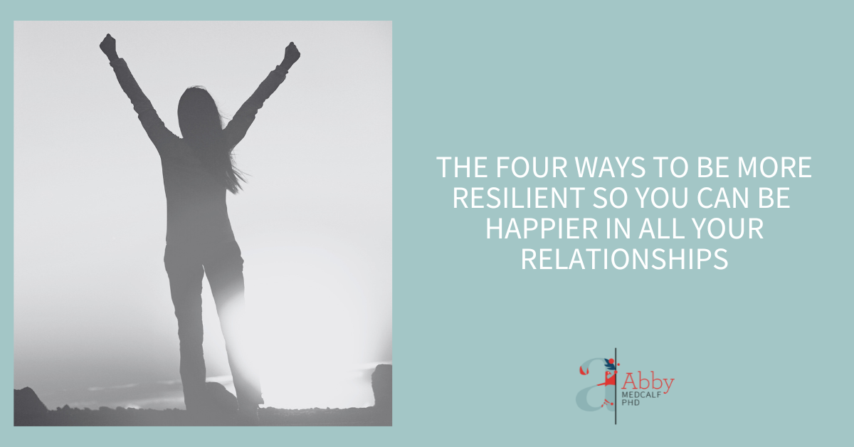 The Four Ways To Be More Resilient So You Can Be Happier In All Your
