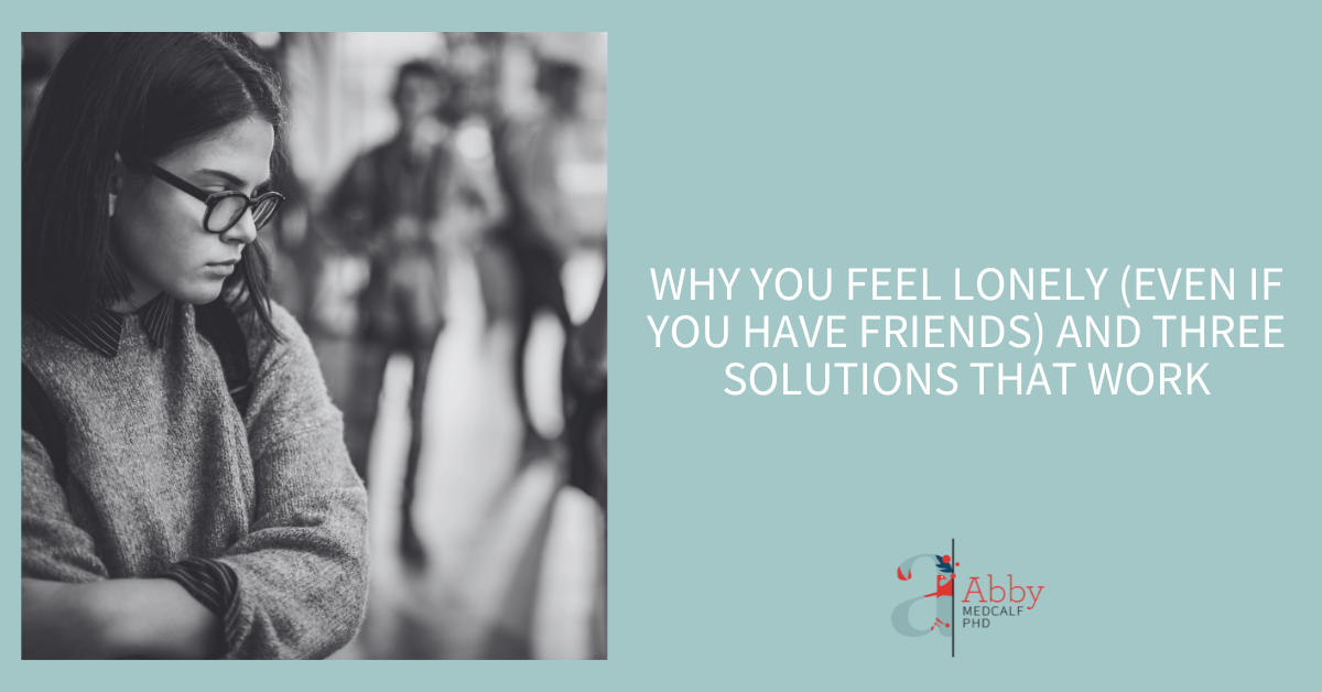 Why You Feel Lonely (Even if You Have Friends) and Three Solutions that ...